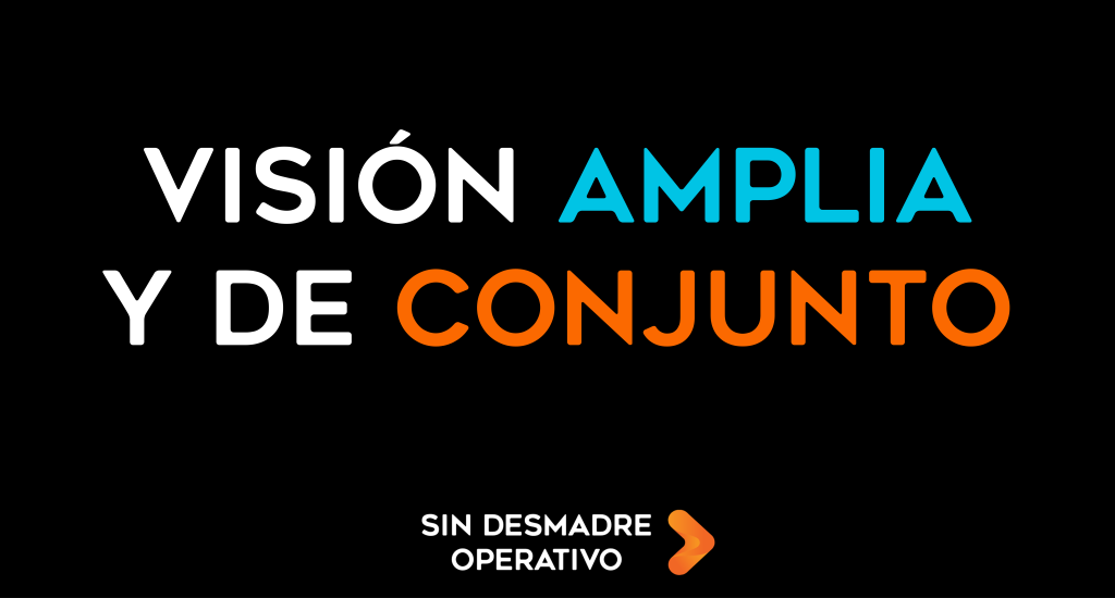 Visión Amplia y de Conjunto - Sin Desmadre Operativo